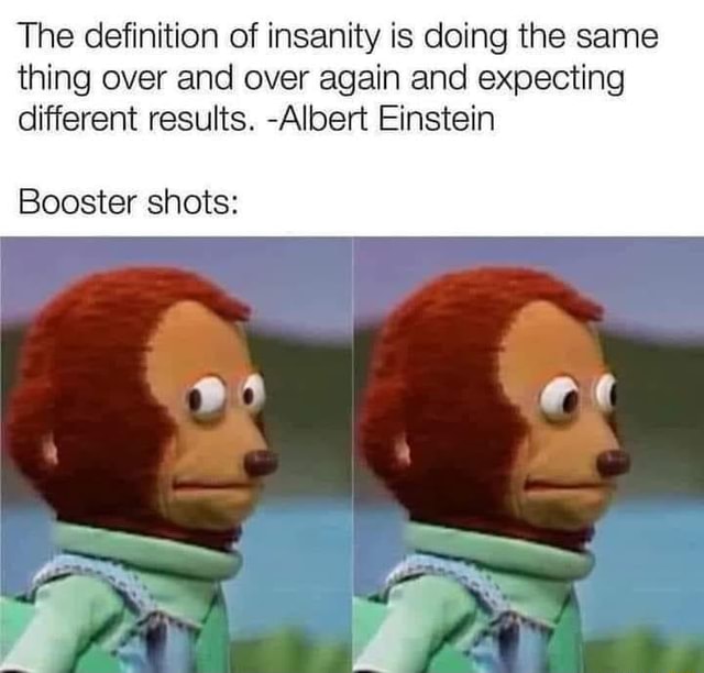 The definition of insanity is doing the same thing over and over again ...