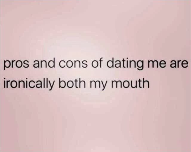 Pros And Cons Of Dating Me Are Ironically Both My Mouth Ifunny