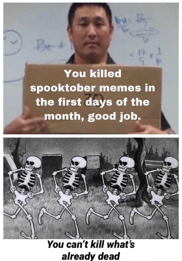 You killed spooktober memes in the first days of the month, good job ...