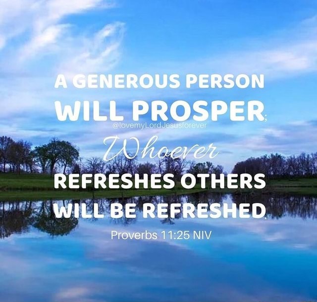 A GENEROUS PERSON WILL PROSPER REFRESHES OTHERS WILL BE REFRESHED ...