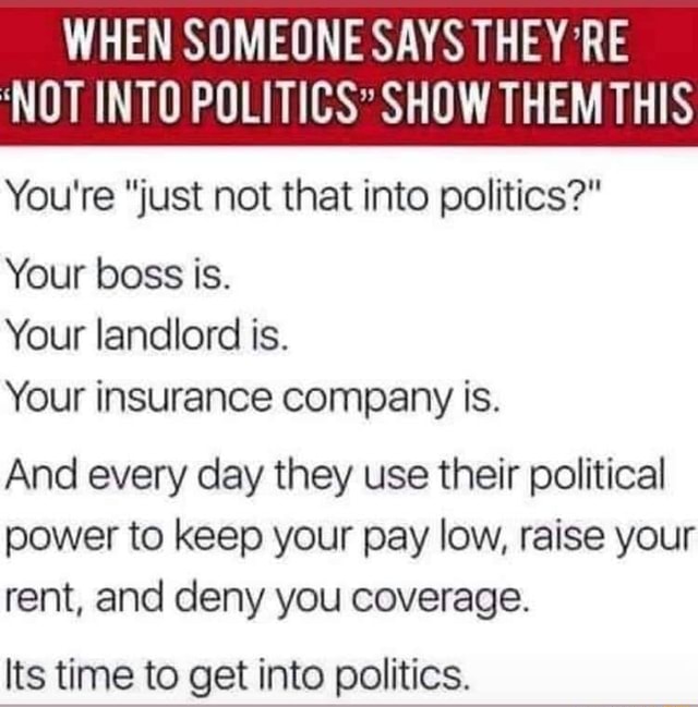 WHEN SOMEONE SAYS THEY RE 'NOT INTO POLITICS" SHOW THEM THIS You're ...