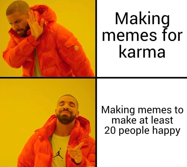 Making memes for karma Making memes to make at least 20 people happy ...