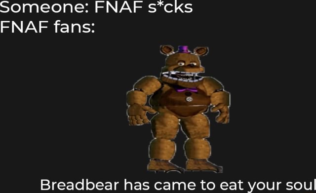 Someone: FNAF s*cks FNAF fans: Se . ) as Breadbear has came to eat your ...