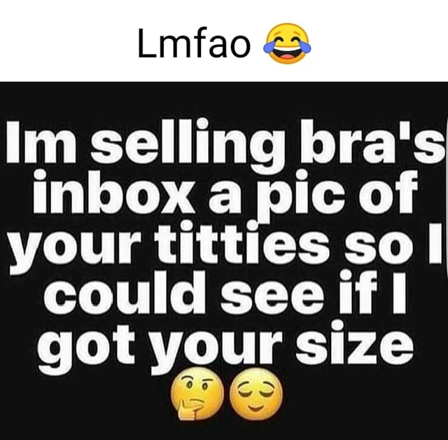 Im selling bra's inbox pic of your titties sol could see if got your ...