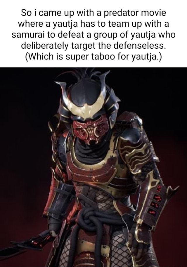 So i came up with a predator movie where a yautja has to team up with a ...