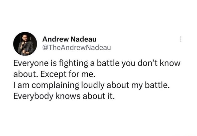 Everyone is fighting a battle you don't know about. Except for me. am ...