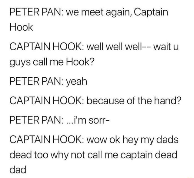 PETER PAN: we meet again, Captain Hook CAPTAIN HOOK: well well well ...