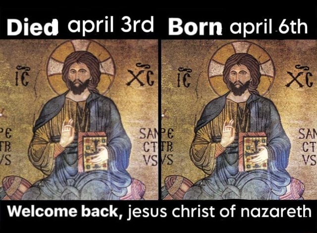 Died april srd Born april Welcome back, jesus christ of nazareth - iFunny