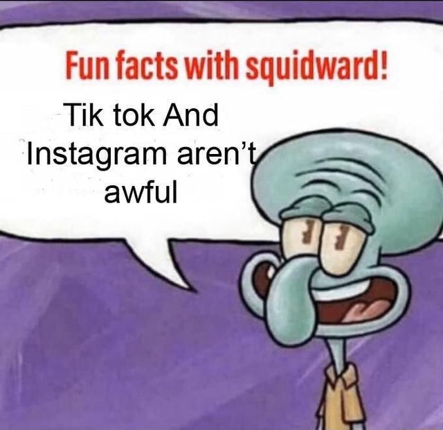 Fun facts with squidward! Tik tok And Instagram aren' - iFunny