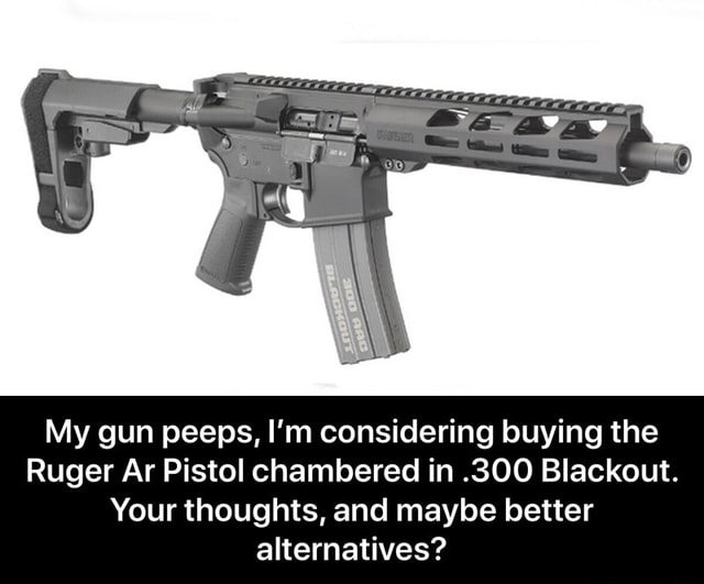 My gun peeps, I'm considering buying the Ruger Ar Pistol chambered in ...