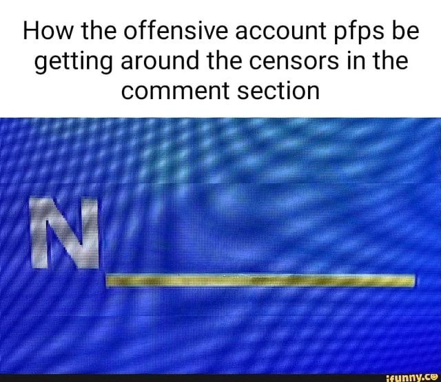 How the offensive account pfps be getting around the censors in the ...
