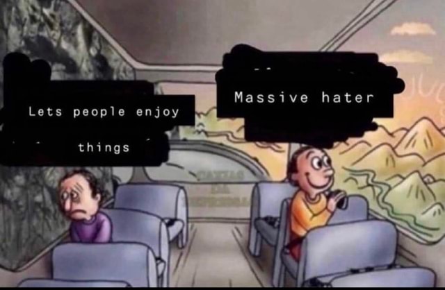 Massive hater Lets people enjoy things - iFunny