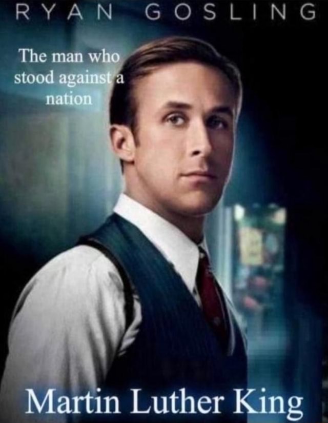 RYAN GOSLING The man whe stood a 'Martin Luther King - iFunny