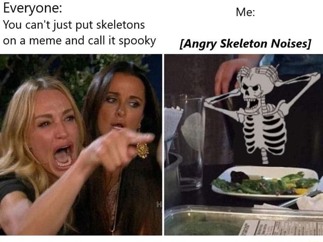 Everyone: Me: You can'tjust put skeletons on a meme and call it spooky ...