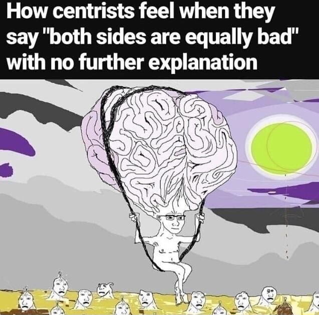 How centrists feel when they say "both sides are equally bad" with no ...