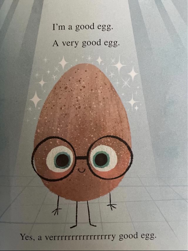 I'm a good egg. A very good egg. ry good egg. - iFunny