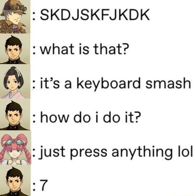 SKDJSKFJKDK what is that? : it's a keyboard smash how do i do it? just ...