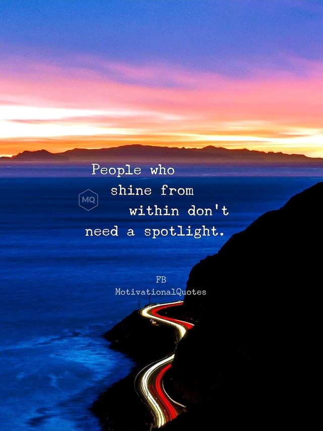 People who shine from within don't need a spotlight. PB ...