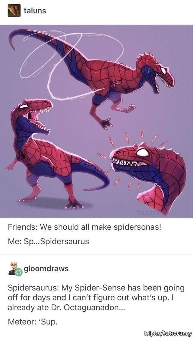 Taluns Friends: We should all make spidersonas! Me: Sp...Spidersaurus ...