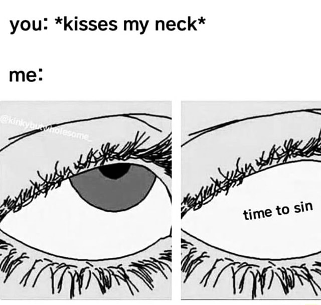 You: *kisses my neck* me: - iFunny