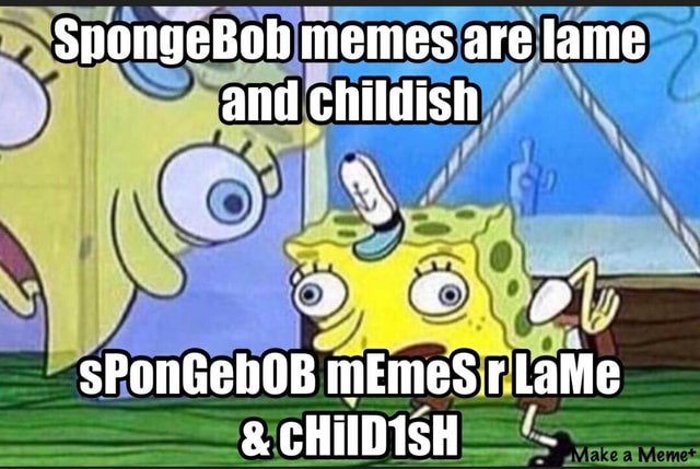 SpongeBob memes are lame and childish sPonGebOB mEmes r LaMe scHilDisH ...