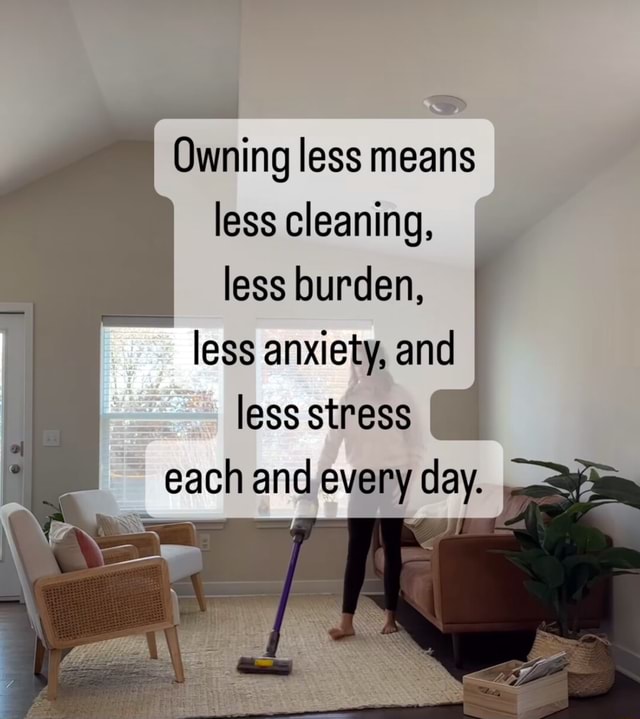 Owning less means less cleaning, less burden, less anxiety, and less ...
