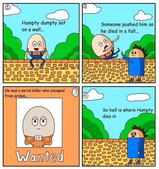 Humpty dumpty sat Someone pushed him so ona wall... he died ina fall ...