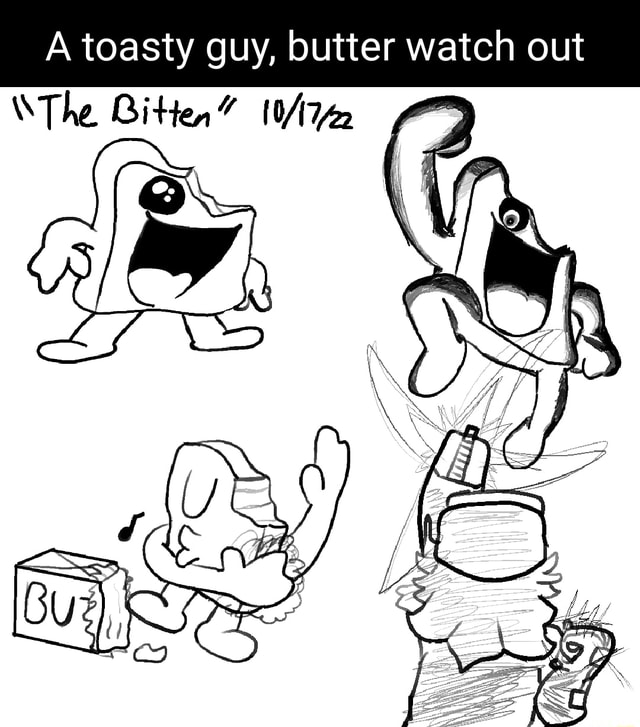 A toasty guy, butter watch out 4 Win \The Bitten - iFunny