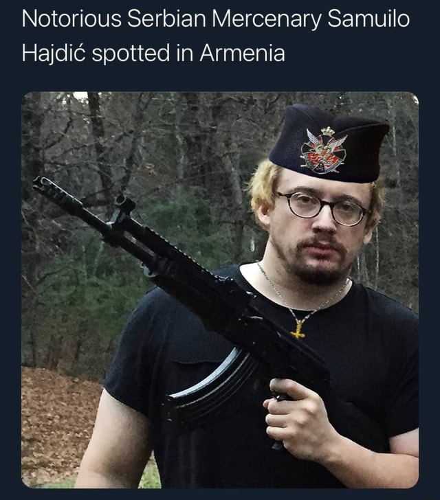 Notorious Serbian Mercenary Samuilo Hajdic spotted in Armenia Nd - iFunny