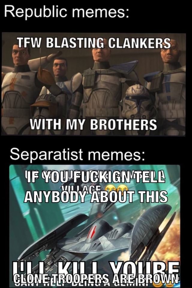 Republic memes: WITH MY BROTHERS Separatist memes: - iFunny