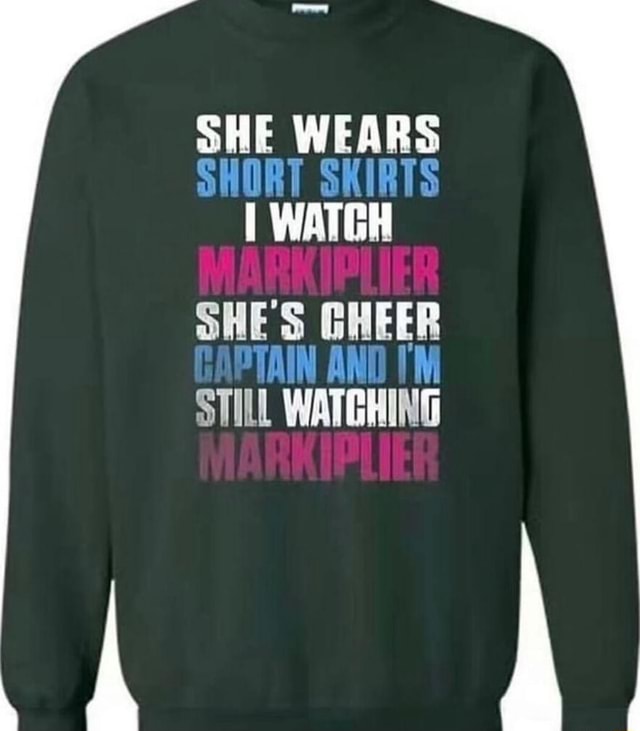 SHE WEARS SHORT SKIRTS I WATGH MARKIPLIER SHE'S GHEER GAPTAIN AND I'M ...