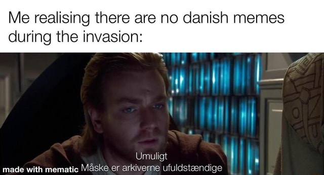 Me realising there are no danish memes during the invasion: Umuligt NA ...