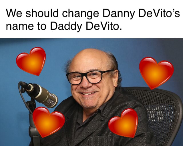 We should change Danny DeVito’s name to Daddy DeVito. - iFunny