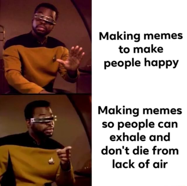 Making memes to make people happy Making memes so people can exhale and ...