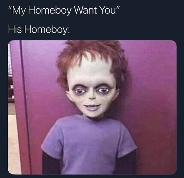 ”My Homeboy Want You" His Homeboy: - iFunny