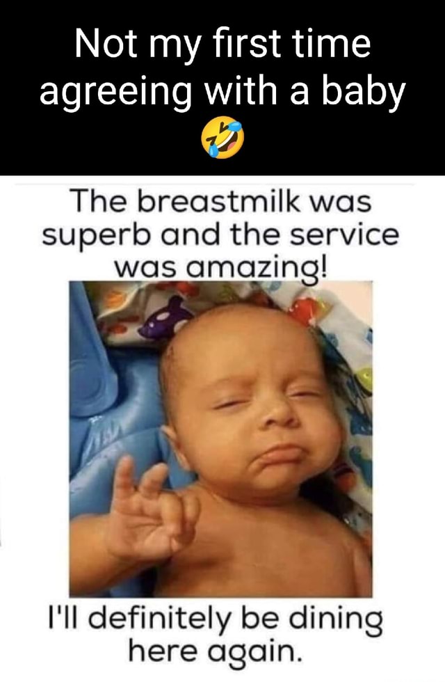 Not my first time agreeing with a baby The breastmilk was superb and ...