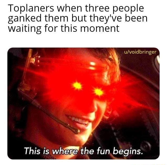 Toplaners when three people ganked them but they've been waiting for ...