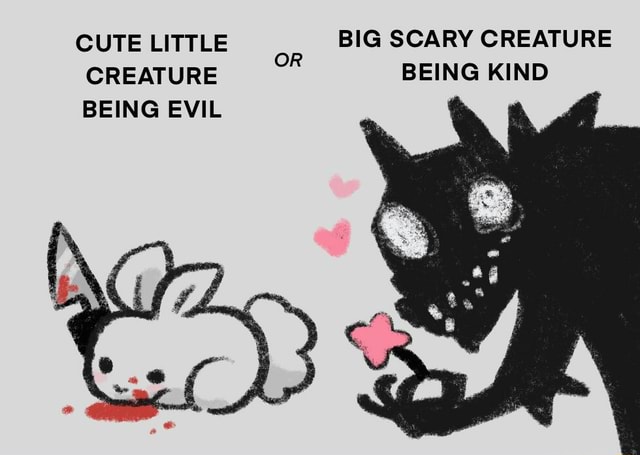 CUTE LITTLE OR BIG SCARY CREATURE CREATURE BEING KIND BEING EVIL - iFunny