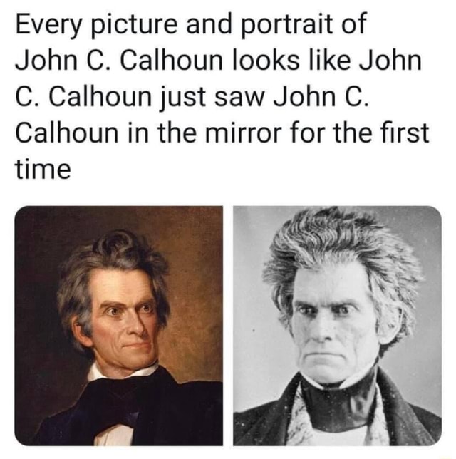 Every picture and portrait of John C. Calhoun looks like John C ...