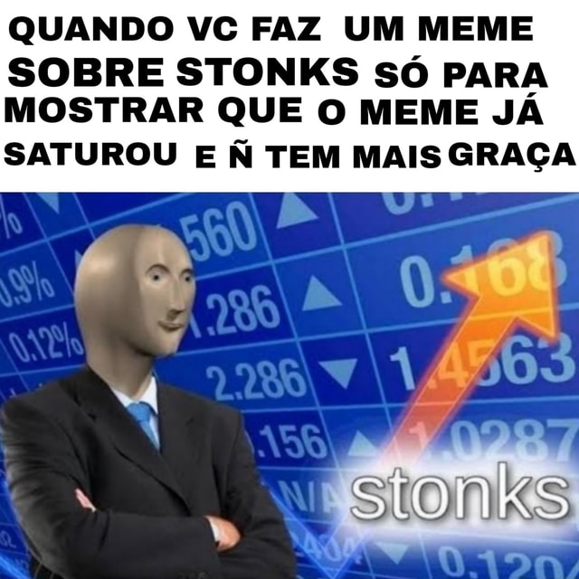 QUANDO VC FAZ UM MEME SOBRE STONKS SO PARA MOSTRAR QUE O MEME JA ...