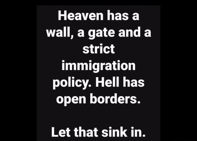 Heaven has a wall, a gate and strict immigration policy. Hell has open ...