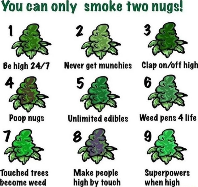 You can only smoke two nugs! 1 2 3 Be high Never get munchies Poop nugs ...