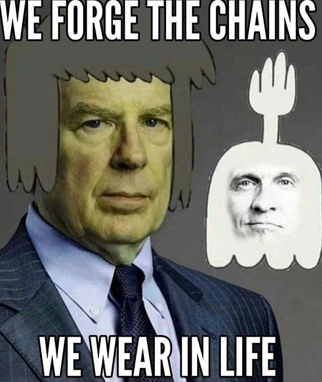 WE FORGE THE ChAINS WE WEAR IN LIFE - iFunny