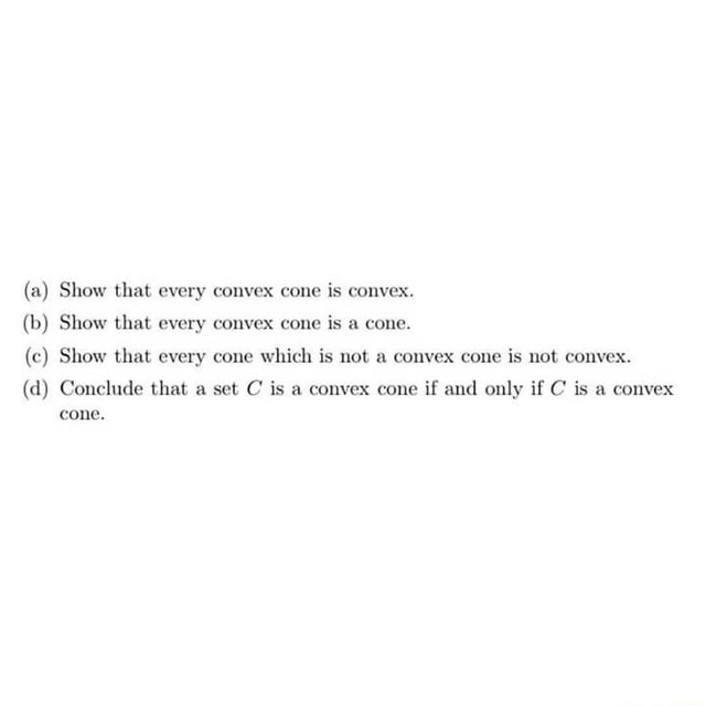 (a) Show that every convex cone is convex. (b) Show that every convex ...
