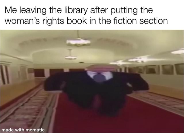 Me leaving the library after putting the woman's rights book in the ...