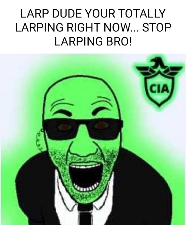 LARP DUDE YOUR TOTALLY LARPING RIGHT NOW... STOP LARPING BRO! all I I ...