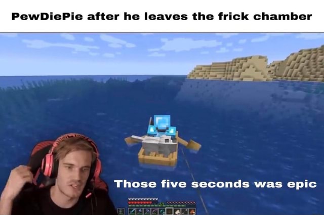 PewDiePie after he leaves the frick chamber - iFunny