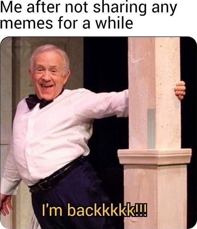 Me after not snaring any memes for a while fie - iFunny