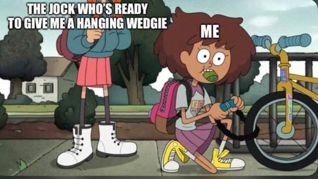 THE JOCK WHO'S READY TO GIVE ME A HANGING WEDGIE ME - iFunny