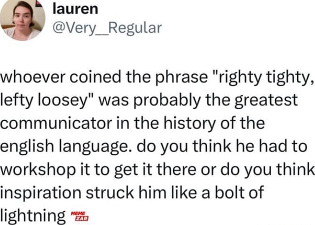 Lauren @Very_ _Regular whoever coined the phrase "righty tighty, lefty ...